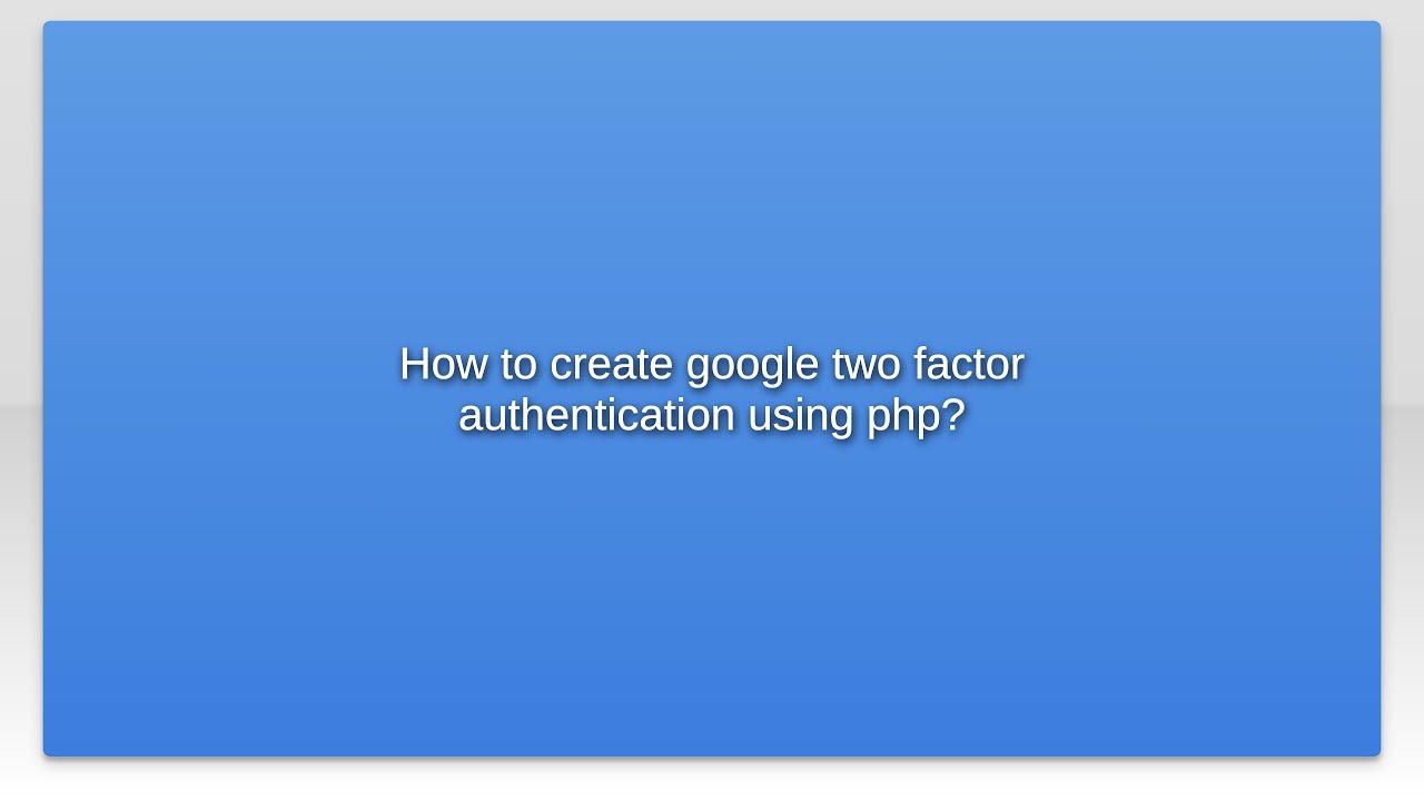 How to create google two factor authentication using php?