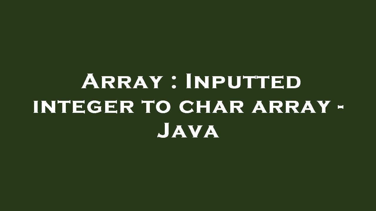 Array : Inputted integer to char array - Java