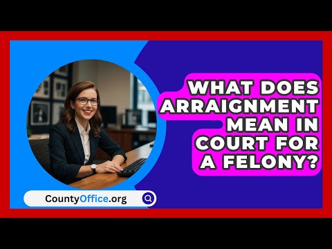 What Does Arraignment Mean In Court For A Felony? - CountyOffice.org