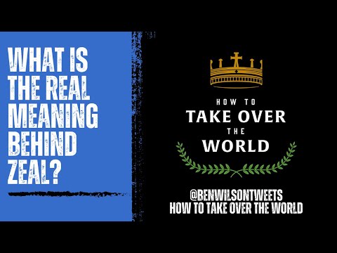 What Is The Real Meaning of Zeal? (Ben Wilson from How To Take Over The World)