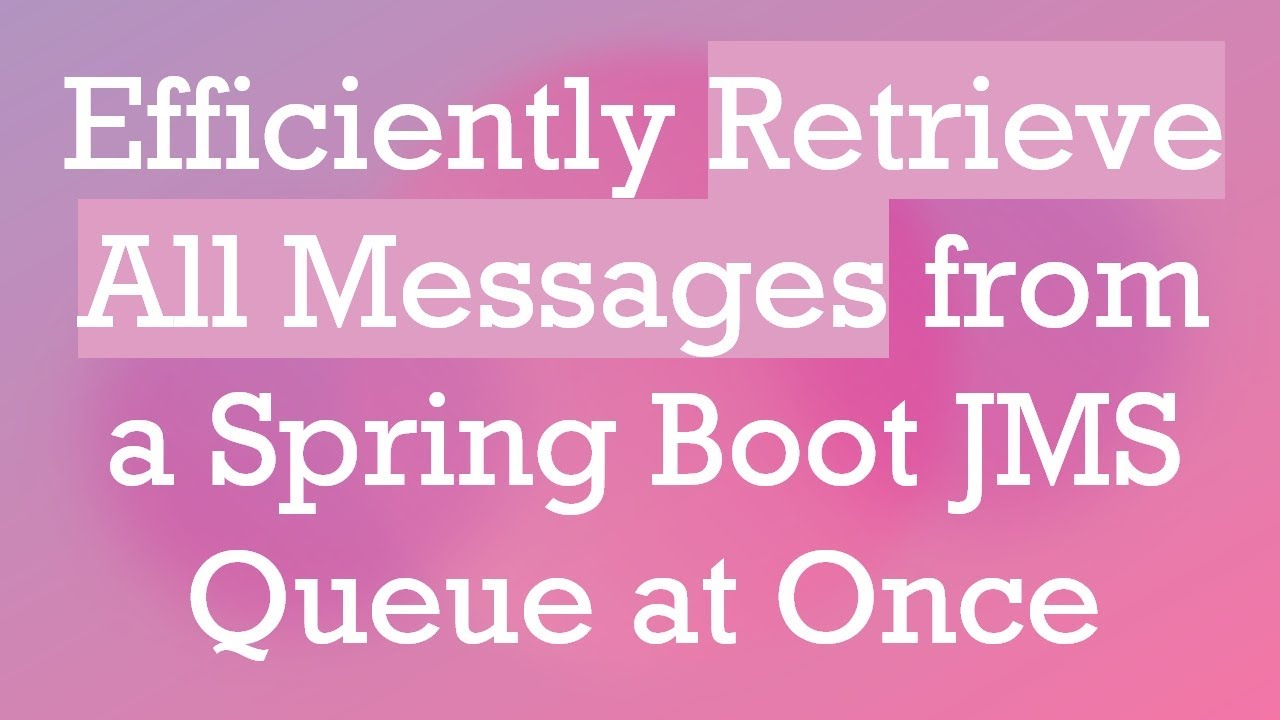 Efficiently Retrieve All Messages from a Spring Boot JMS Queue at Once
