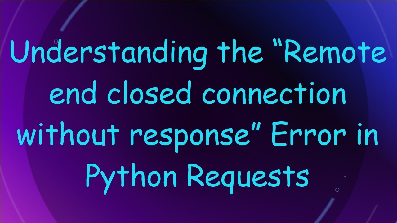 Understanding the “Remote end closed connection without response” Error in Python Requests