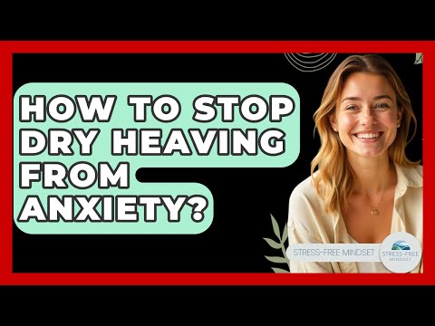 How To Stop Dry Heaving From Anxiety? - Stress Free Mindset