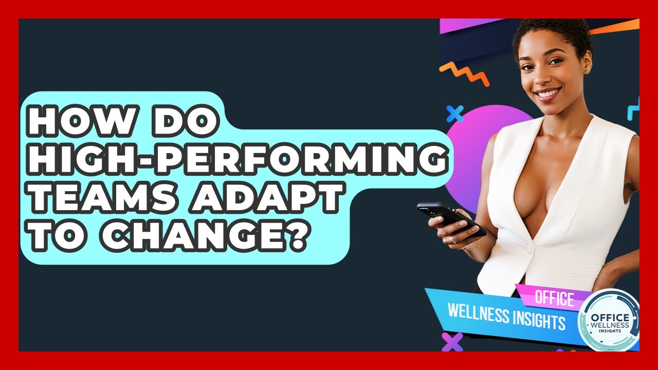 How Do High-performing Teams Adapt To Change? - Office Wellness Insights