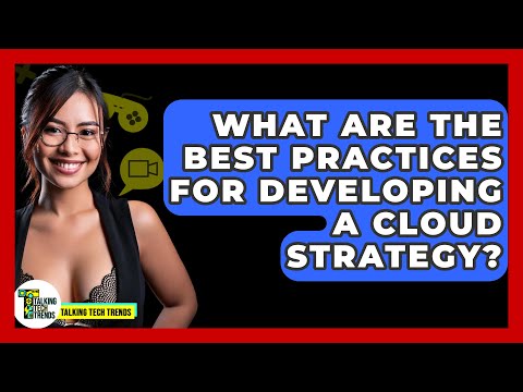 What Are the Best Practices for Developing a Cloud Strategy? - Talking Tech Trends