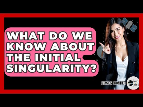 What Do We Know About The Initial Singularity? - Physics Frontier