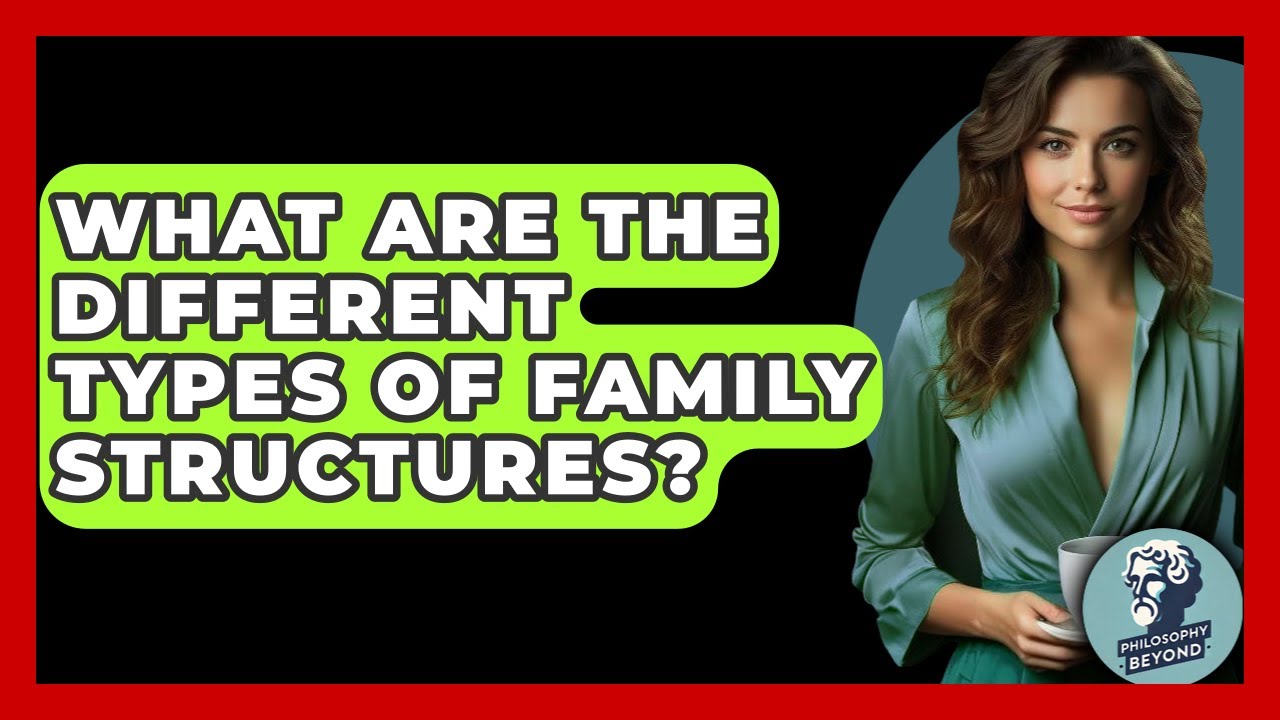 What Are The Different Types Of Family Structures? - Philosophy Beyond