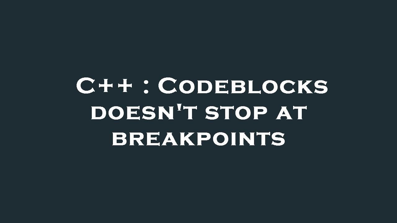 C++ : Codeblocks doesn't stop at breakpoints