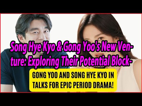 Song Hye Kyo & Gong Yoo's New Venture: Exploring Their Potential Blockbuster