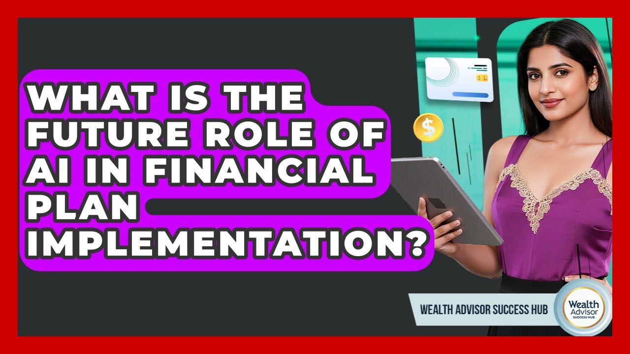 What Is The Future Role Of AI In Financial Plan Implementation? - Wealth Advisor Success Hub