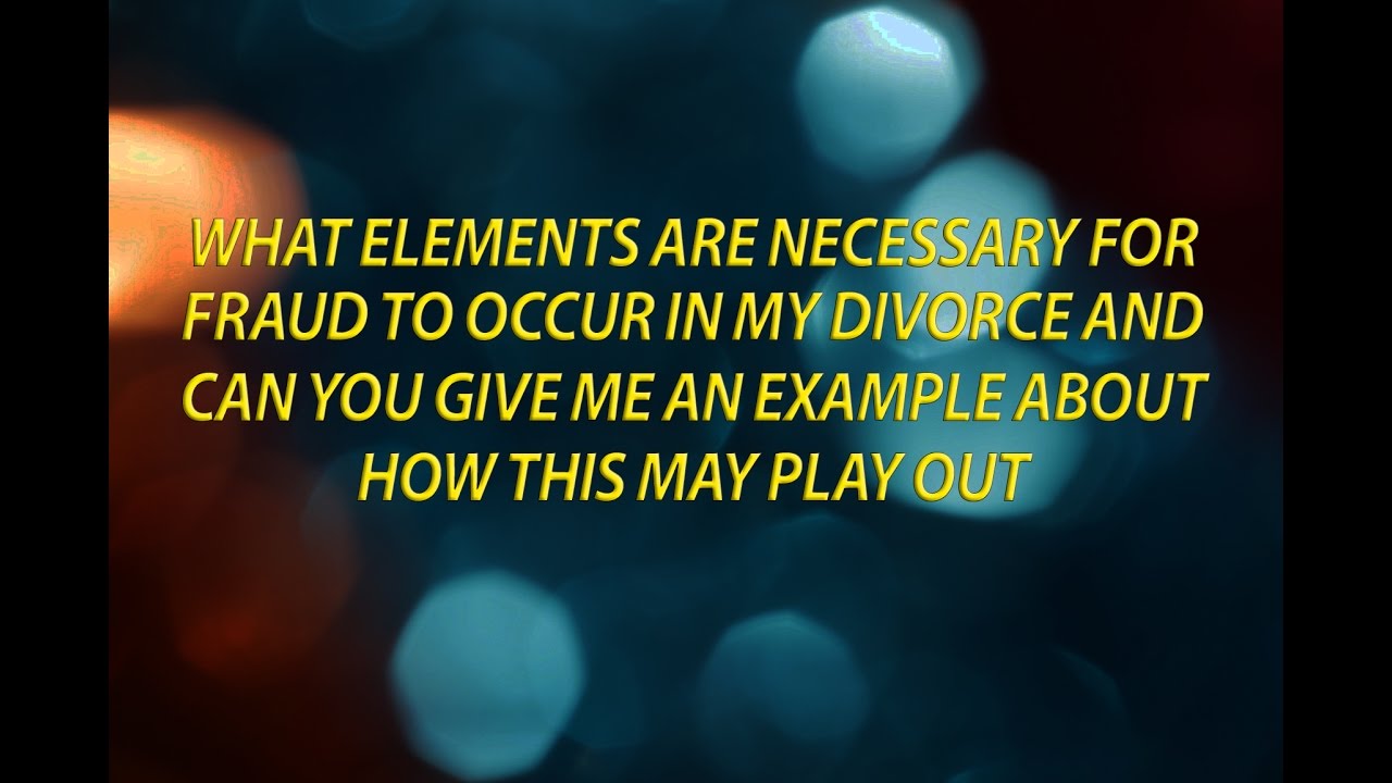 What elements are necessary for fraud to occur in my divorce and can you give me an example