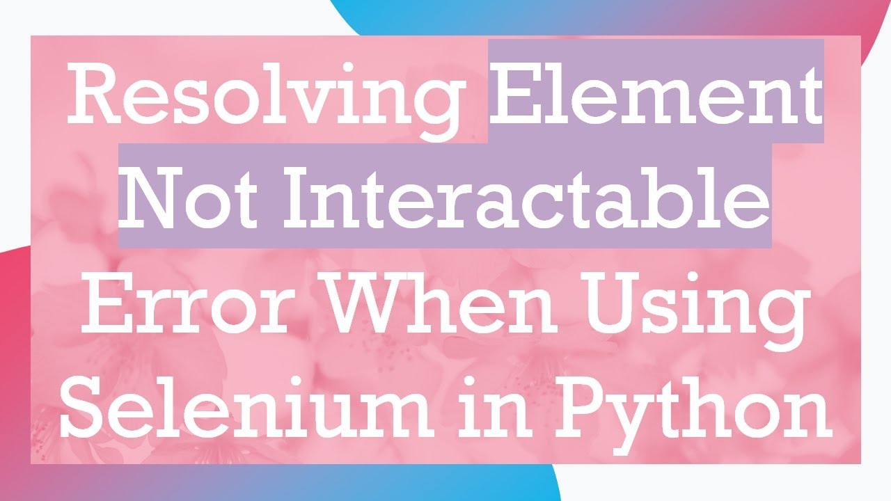Resolving Element Not Interactable Error When Using Selenium in Python