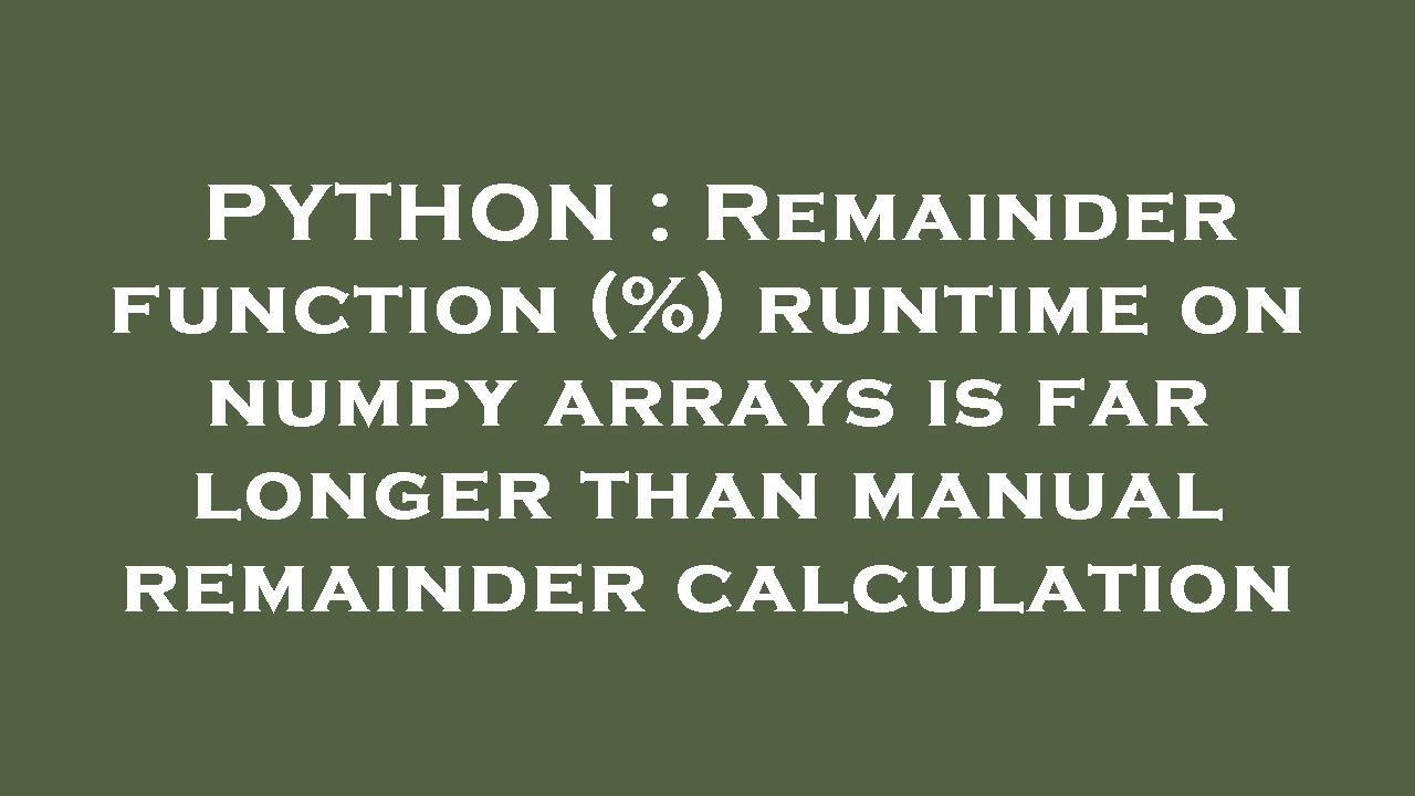 PYTHON : Remainder function (%) runtime on numpy arrays is far longer than manual remainder calculat