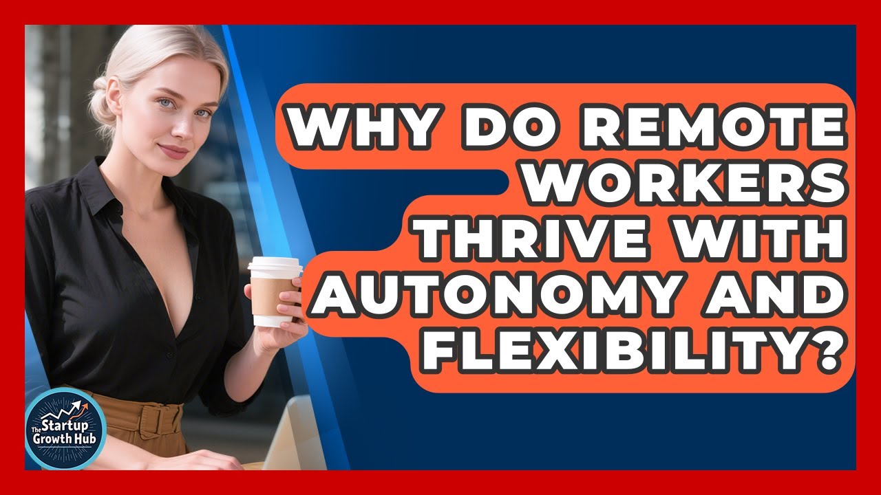 Why Do Remote Workers Thrive With Autonomy And Flexibility? - The Startup Growth Hub