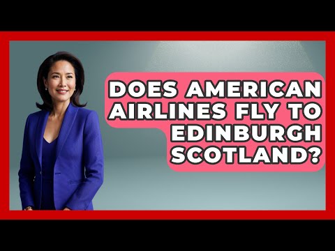 Does American Airlines Fly To Edinburgh Scotland? - United Kingdom Explorers
