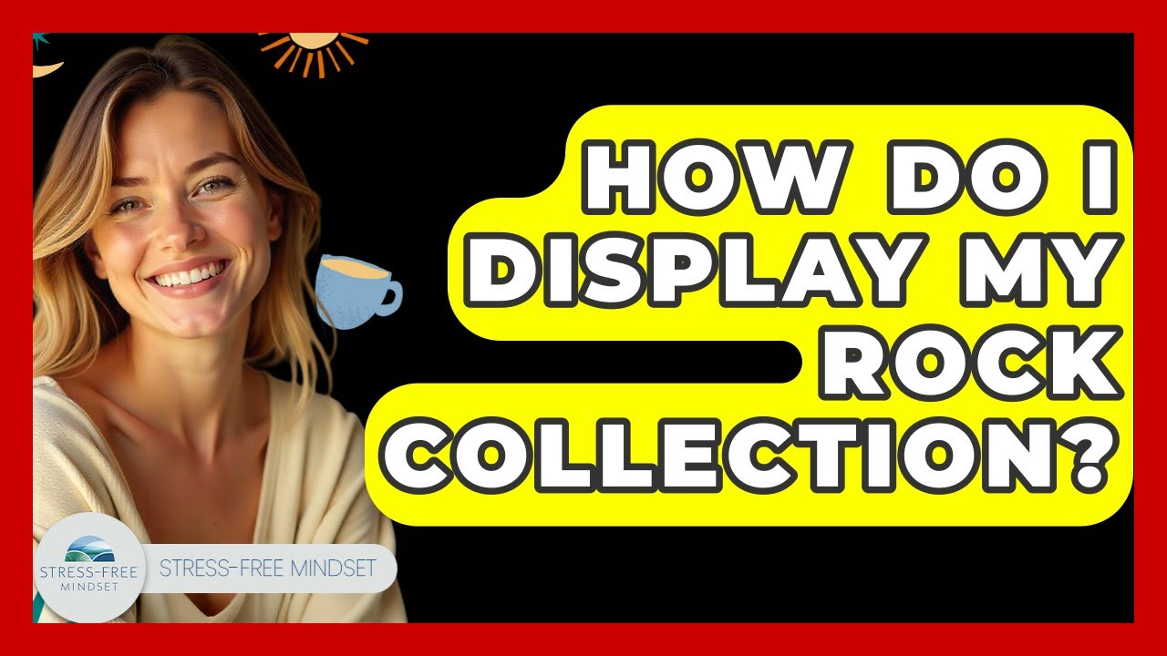 How Do I Display My Rock Collection? - Stress Free Mindset