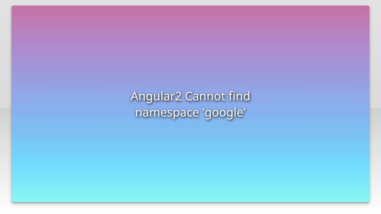 Angular2 Cannot find namespace 'google'