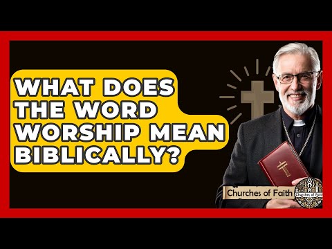 What Does The Word Worship Mean Biblically? - Churches Of Faith