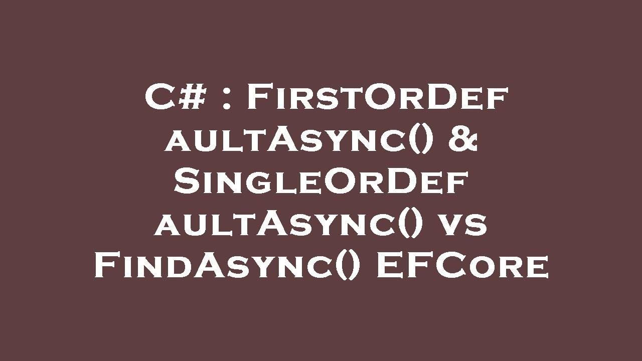 C# : FirstOrDefaultAsync() & SingleOrDefaultAsync() vs FindAsync() EFCore