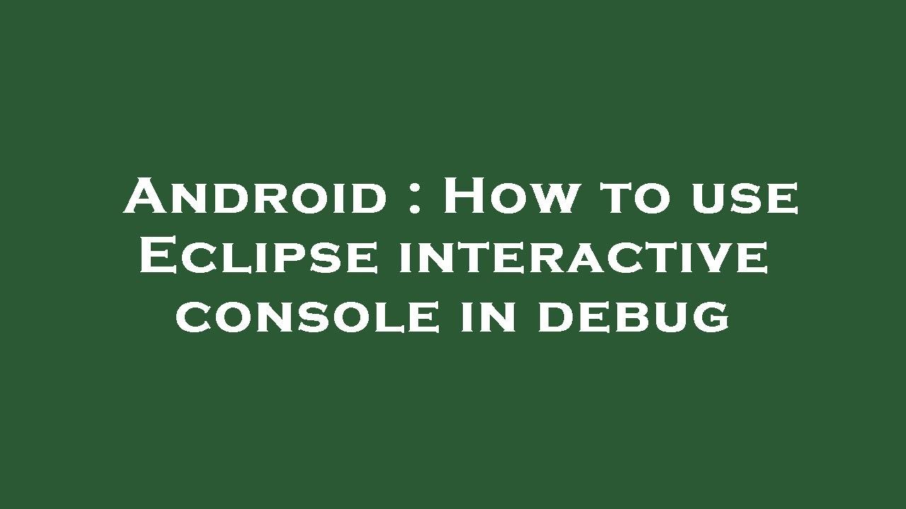 Android : How to use Eclipse interactive console in debug