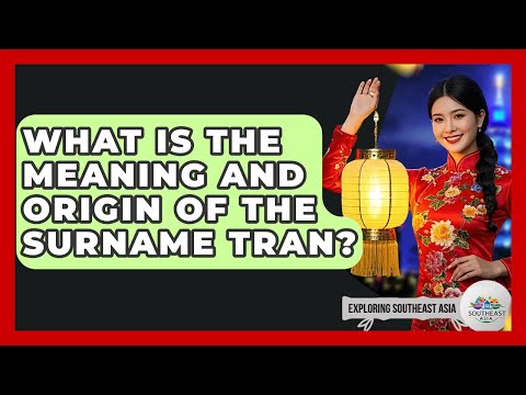 What Is The Meaning And Origin Of The Surname Tran? - Exploring Southeast Asia