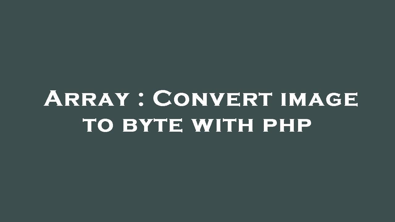 Array : Convert image to byte with php