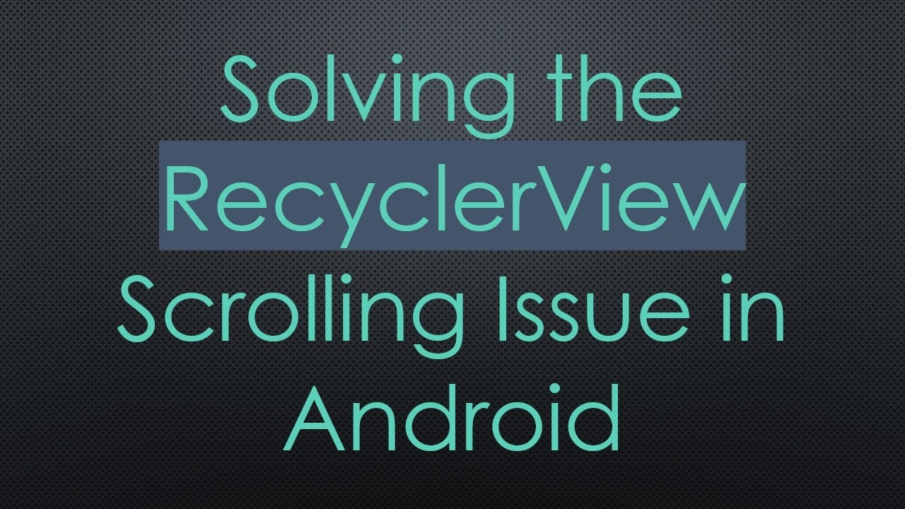 Solving the RecyclerView Scrolling Issue in Android