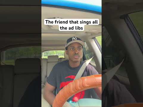 The friend that sings all the ad libs