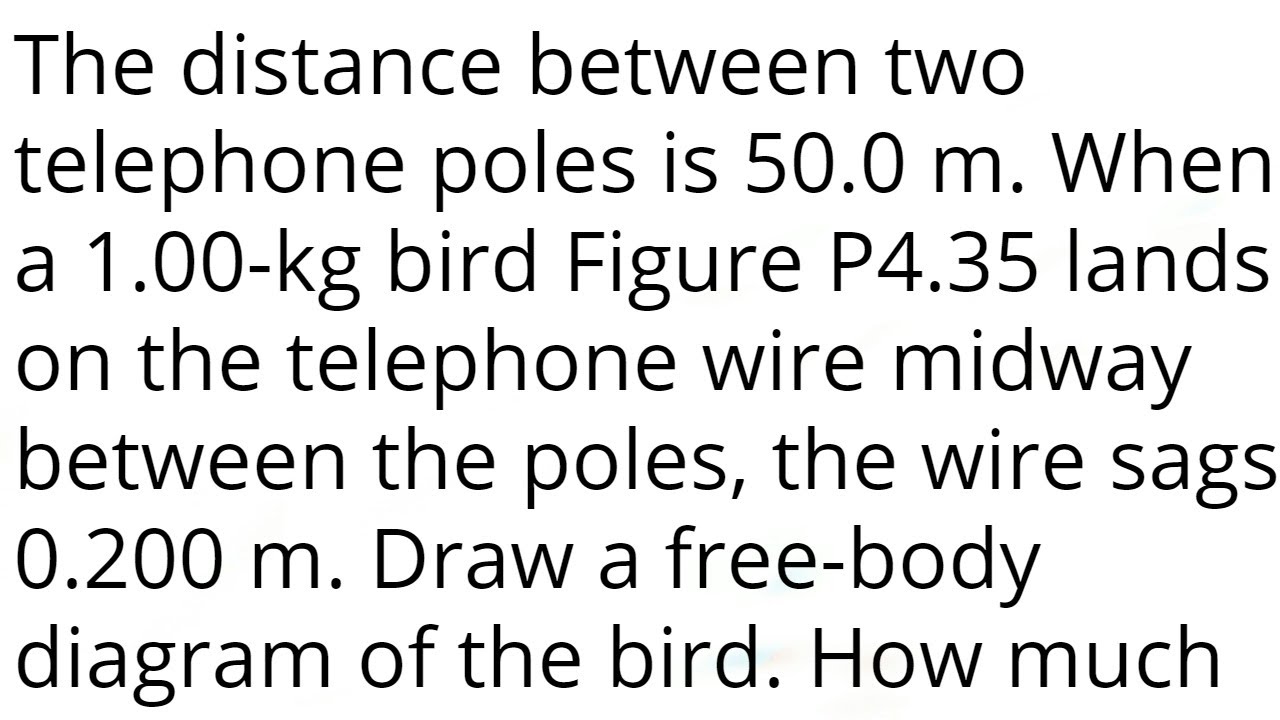The distance between two telephone poles is 50.0 m. When a 1.00-kg bird Figure P4.35 lands on the