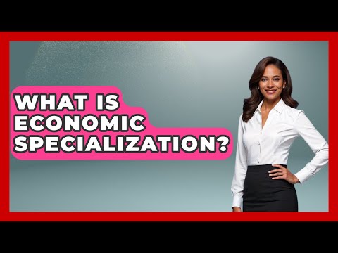 What Is Economic Specialization? - Learn About Economics
