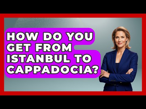 How Do You Get From Istanbul To Cappadocia? - Understanding Southwest Asia
