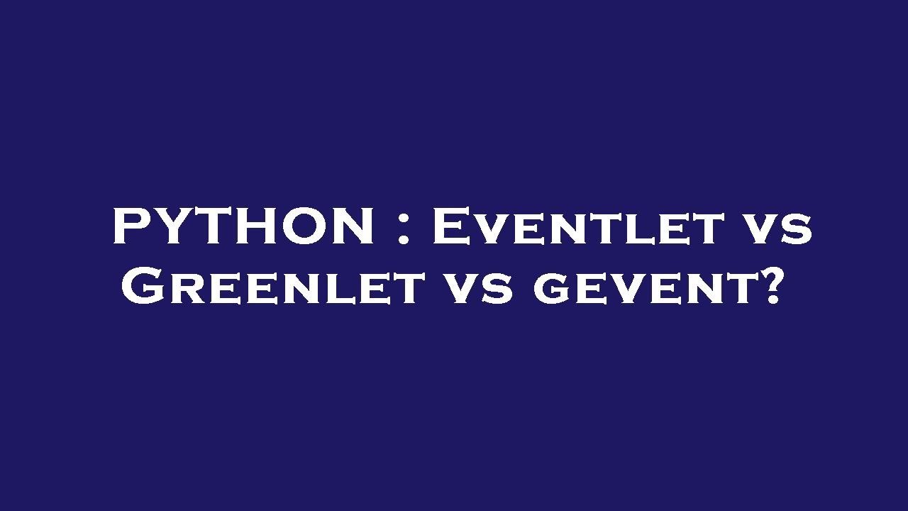 PYTHON : Eventlet vs Greenlet vs gevent?