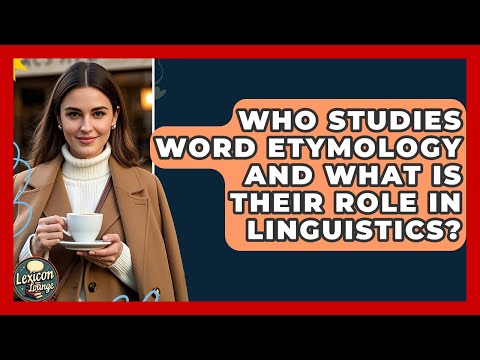 Who Studies Word Etymology and What Is Their Role in Linguistics? | Lexicon Lounge