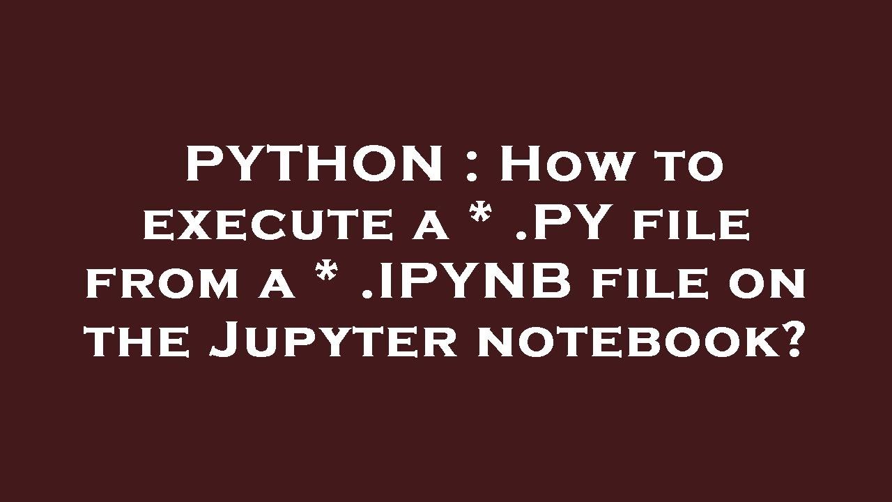 PYTHON : How to execute a * .PY file from a * .IPYNB file on the Jupyter notebook?