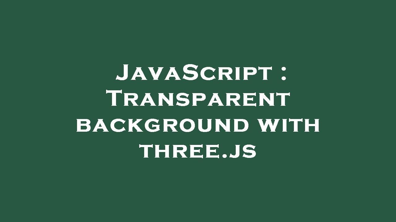 JavaScript : Transparent background with three.js