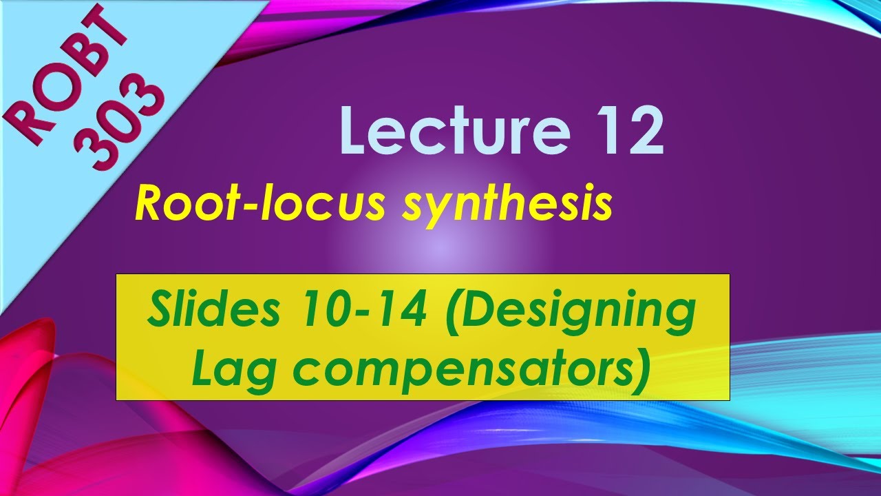 ROBT 303 - Lecture 12.03 - Root-Locus synthesis: Lag compensator design and example (Slides 10-14)