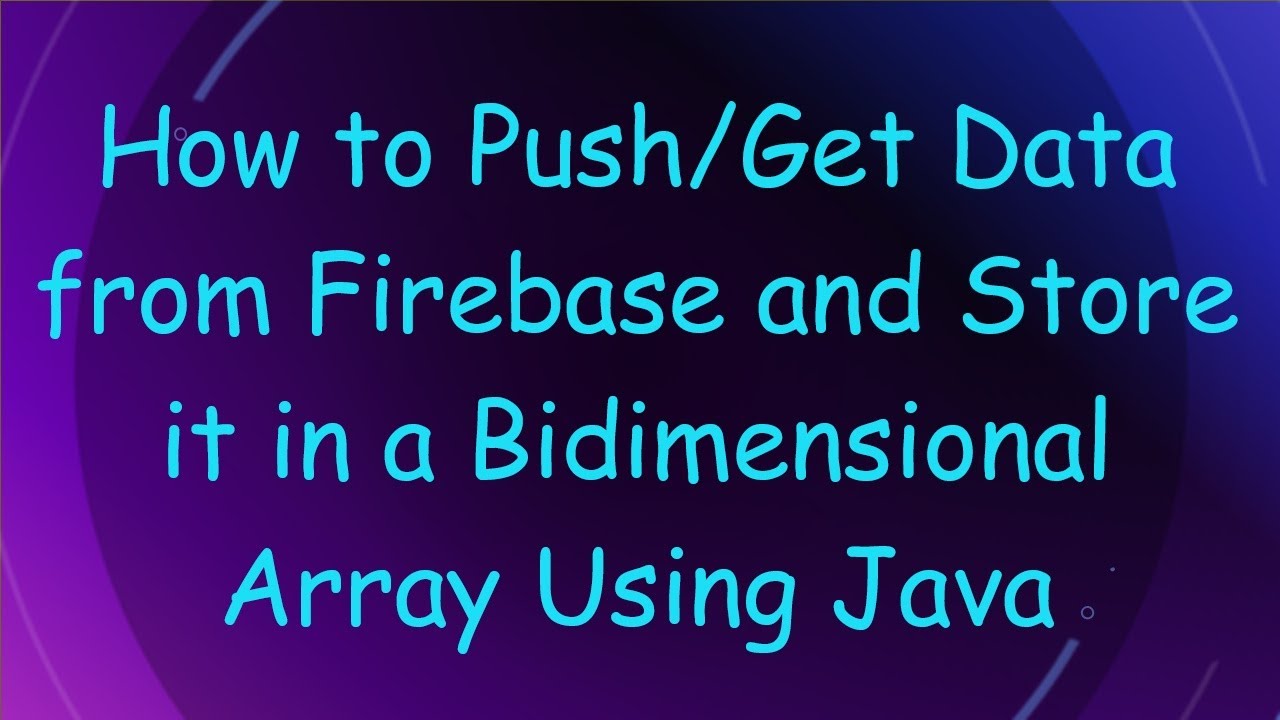 How to Push/Get Data from Firebase and Store it in a Bidimensional Array Using Java