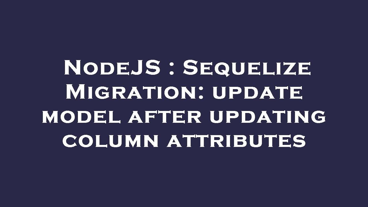 NodeJS : Sequelize Migration: update model after updating column attributes
