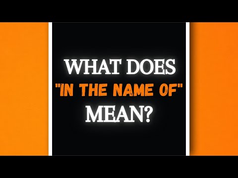 What Does The Phrase "In The Name Of" Mean?
