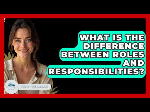 What Is The Difference Between Roles And Responsibilities? - Stress Free Mindset