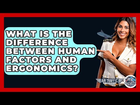 What Is The Difference Between Human Factors And Ergonomics? - Air Traffic Insider