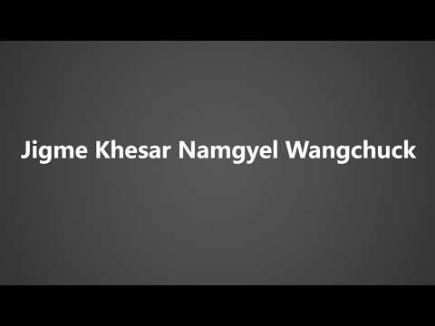 How To Pronounce Jigme Khesar Namgyel Wangchuck
