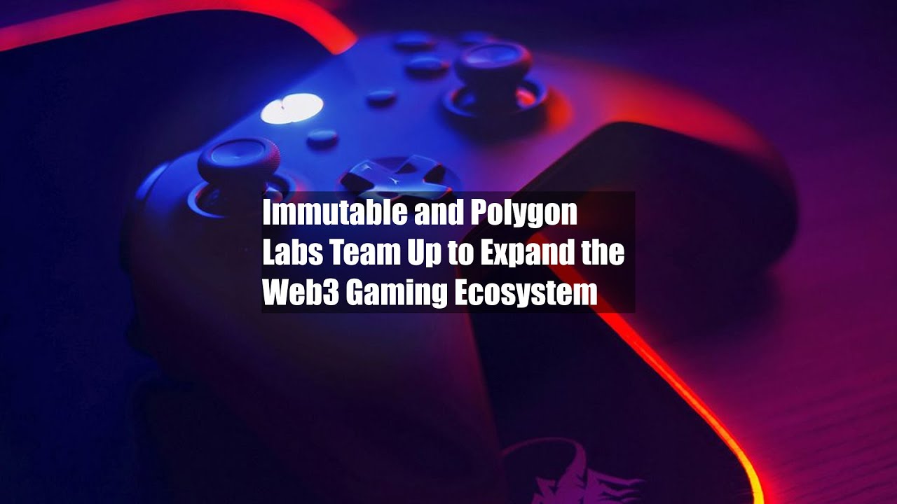 Immutable and Polygon Labs Team Up to Expand the Web3 Gaming Ecosystem