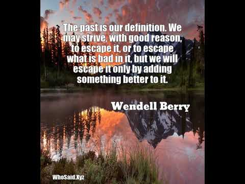 Wendell Berry: The past is our definition. We may strive, with good re......