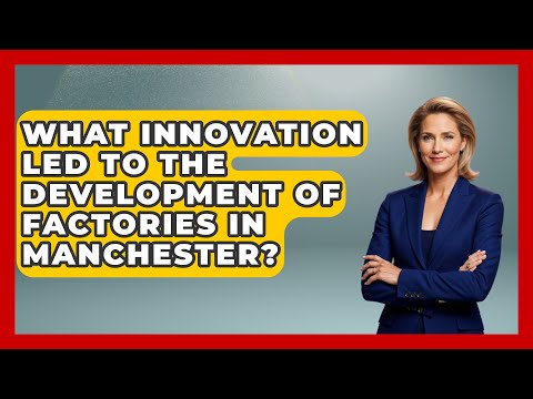 What Innovation Led To The Development Of Factories In Manchester? - Western Europe Explorer