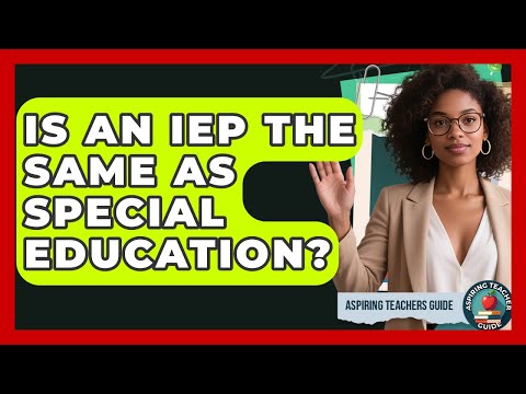 Is An IEP The Same As Special Education? - Aspiring Teacher Guide