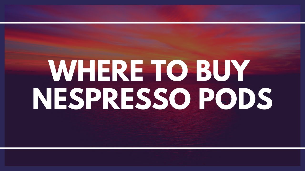Where To Buy Nespresso Pods | Best Prices & Discounts