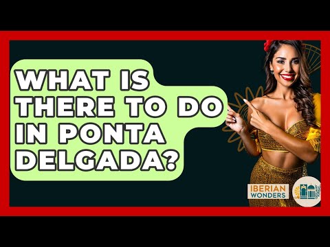 What Is There To Do In Ponta Delgada? - Iberian Wonders