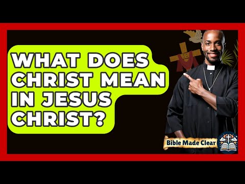 What Does Christ Mean In Jesus Christ? - BibleMadeClear.com