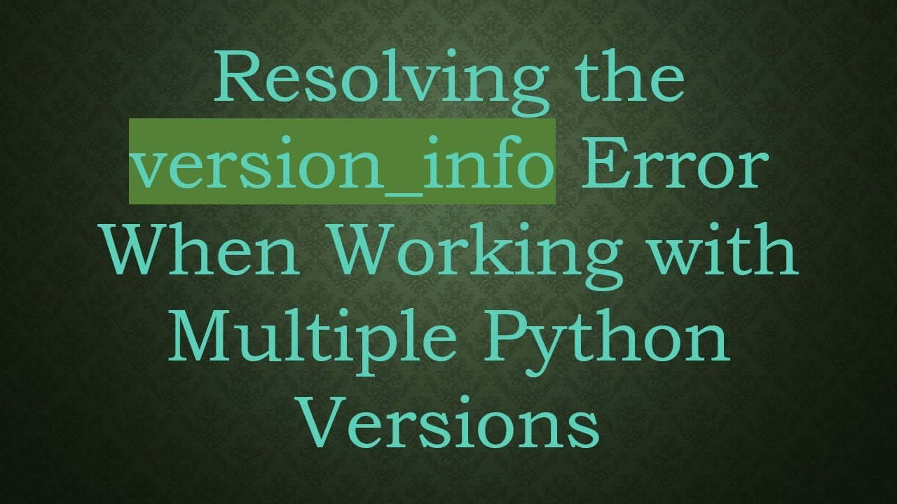 Resolving the version_info Error When Working with Multiple Python Versions